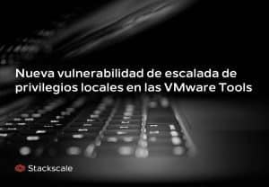 Nueva vulnerabilidad en las VMware Tools | Stackscale